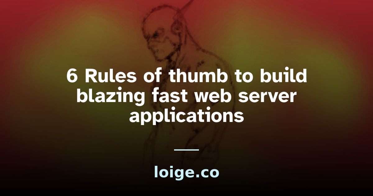 6 Rules of thumb to build blazing fast web server applications