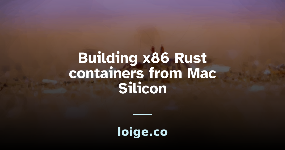 Building x86 Rust containers from Mac Silicon