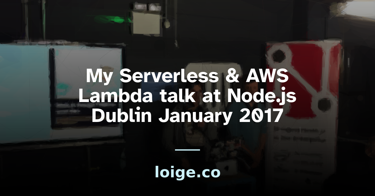 My Serverless & AWS Lambda talk at Node.js Dublin January 2017