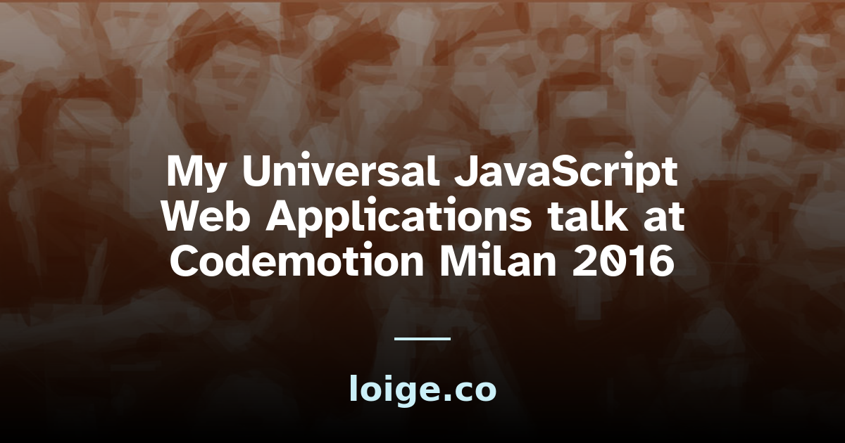My Universal JavaScript Web Applications talk at Codemotion Milan 2016