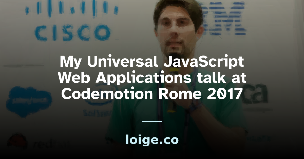 My Universal JavaScript Web Applications talk at Codemotion Rome 2017